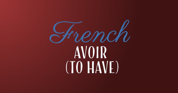 How To Conjugate And Use The French Verb Avoir
